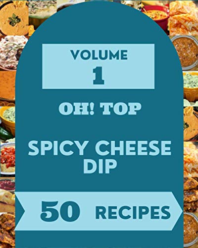 Oh! Top 50 Spicy Cheese Dip Recipes Volume 1: Spicy Cheese Dip Cookbook ...