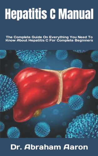 Hepatitis C Manual: The Complete Guide On Everything You Need To Know ...