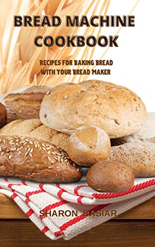Bread Machine Cookbook: Recipes for Baking Homemade with Your Bread ...