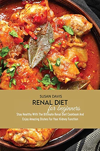 Renal Diet For Beginners: Stay Healthy With The Ultimate Renal Diet Cookbook And Enjoy Amazing ...