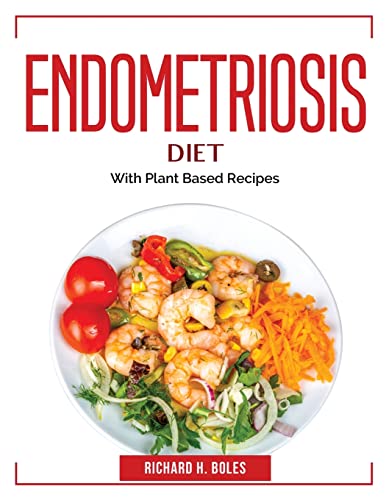 Endometriosis Diet: With Plant Based Recipes by Richard H Boles | Goodreads