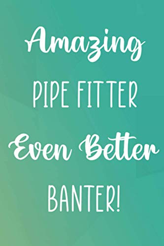 Amazing Pipe Fitter Even Better Banter!: Custom Project Work 6 x 9 120 ...