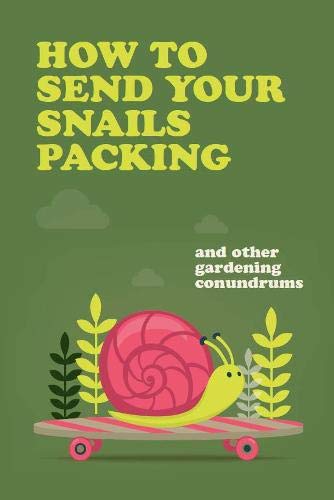 How To Send Your Snails Packing: ... and other gardening conundrums by ...