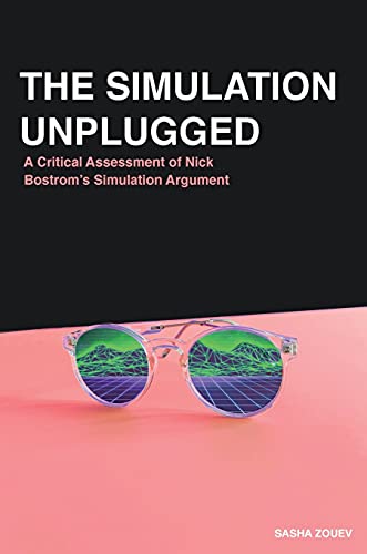 The Simulation Unplugged: A Critical Assessment of Bostrom's Simulation Argument by Sasha Zouev ...
