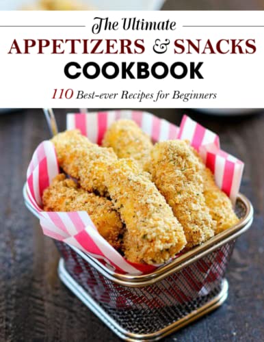 The Ultimate Appetizers & Snacks Cookbook: 110 Best-ever Recipes for ...