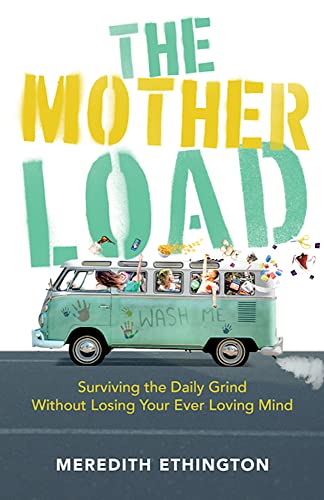 The Mother Load: Surviving the Daily Grind Without Losing Your Ever ...