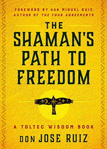 The Shaman's Path to Freedom: A Toltec Wisdom Book by Jose Ruiz | Goodreads