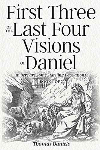 First Three of the Last Four Visions of Daniel: Book 1 of 2 by Thomas ...