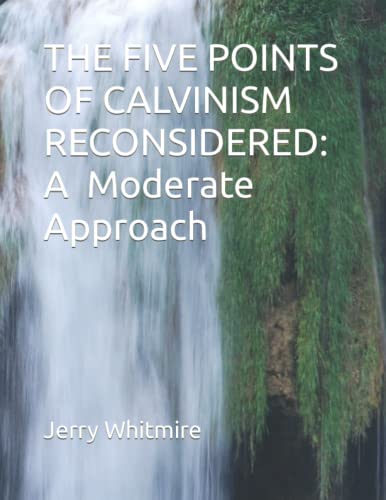 THE FIVE POINTS OF CALVINISM RECONSIDERED: A Moderate Approach by Jerry ...