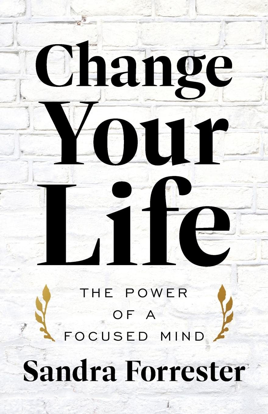 Change Your Life: The Power of a Focused Mind by Sandra Forrester | Goodreads
