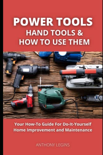 Power Tools, Hand Tools and How To Use Them: Your How-To Guide For Do ...