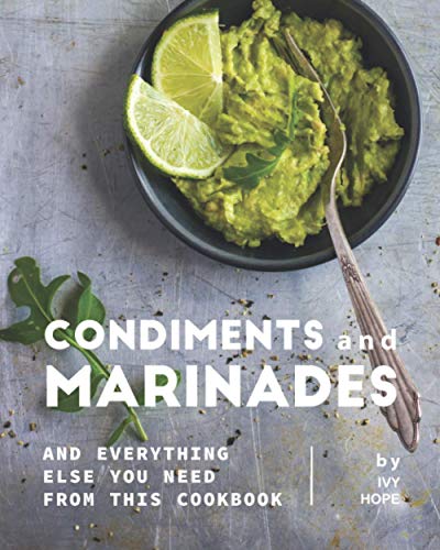 Condiments and Marinades: And Everything Else You Need from This ...