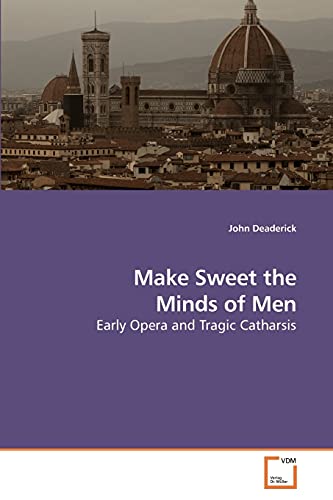 Make Sweet the Minds of Men: Early Opera and Tragic Catharsis by John Deaderick | Goodreads