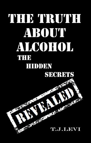 The Truth About Alcohol The Hidden Secrets Revealed By T J Levi