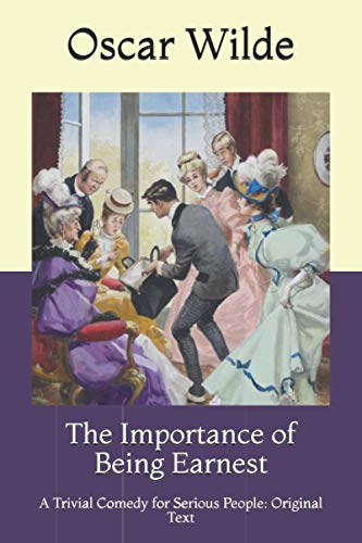 The Importance of Being Earnest: A Trivial Comedy for Serious People ...