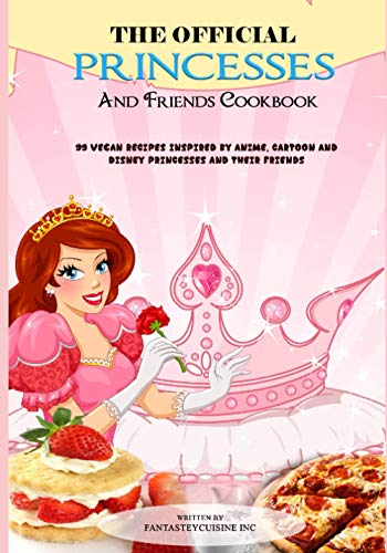 The Official Princesses and Friends Cookbook: 99 Vegan Recipes Inspired By Your Favorite ...