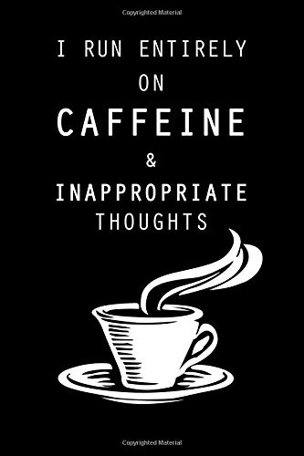 I Run Entirely on Caffeine and Inappropriate Thoughts: Lined Notebook ...