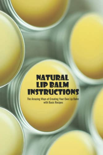 Natural Lip Balm Instructions: The Amazing Ways of Creating Your Own ...