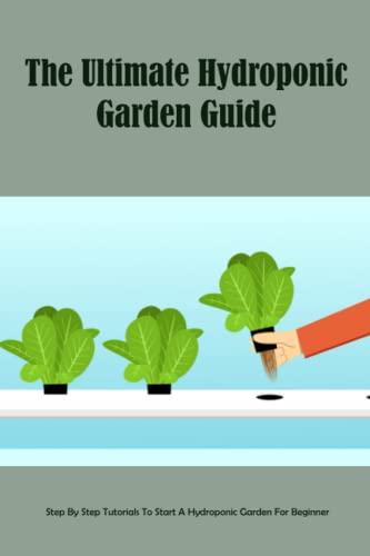 The Ultimate Hydroponic Garden Guide: Step By Step Tutorials To Start A Hydroponic Garden For ...