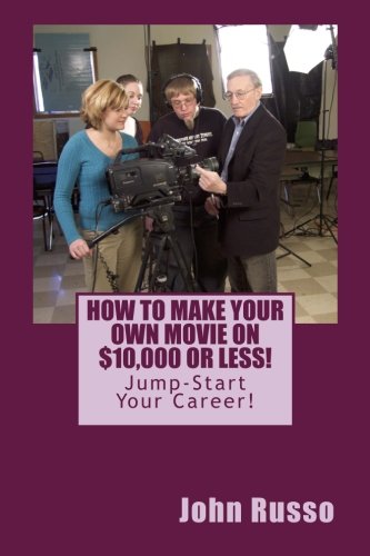 How to Make Your Own Movie on $10,000 or Less: A Learn by Example Guide ...