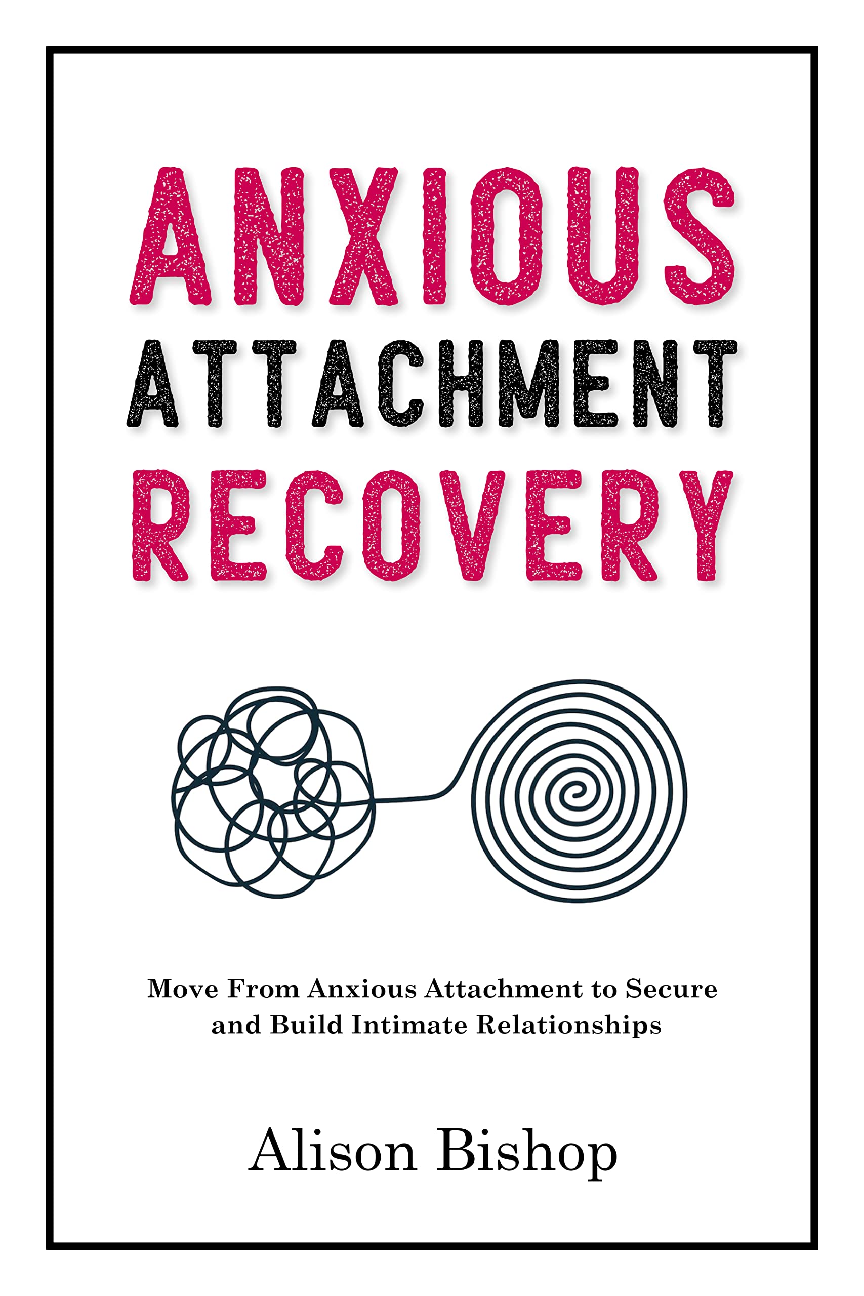 Anxious Attachment Recovery: Move From Anxious Attachment to Secure and Build Intimate ...