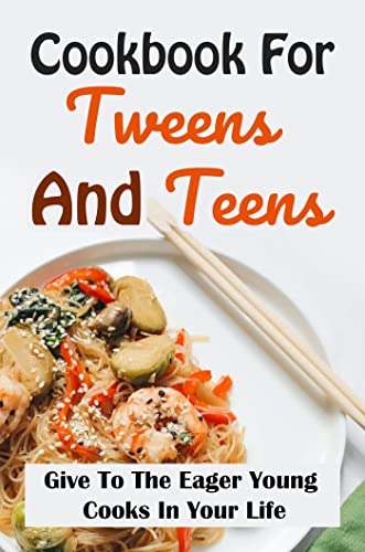Cookbook For Tweens And Teens: Give To The Eager Young Cooks In Your ...