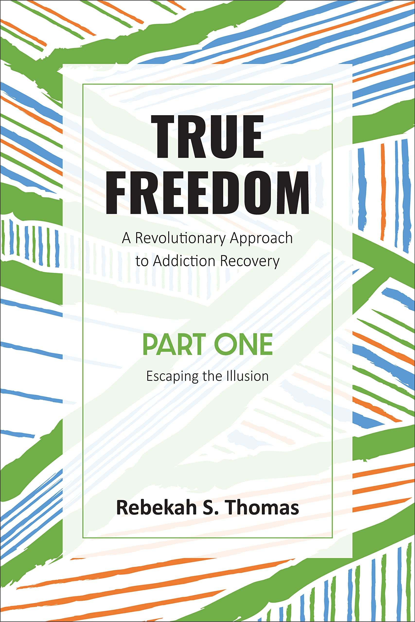 True Freedom Part One: A Revolutionary Approach to Addiction Recovery ...