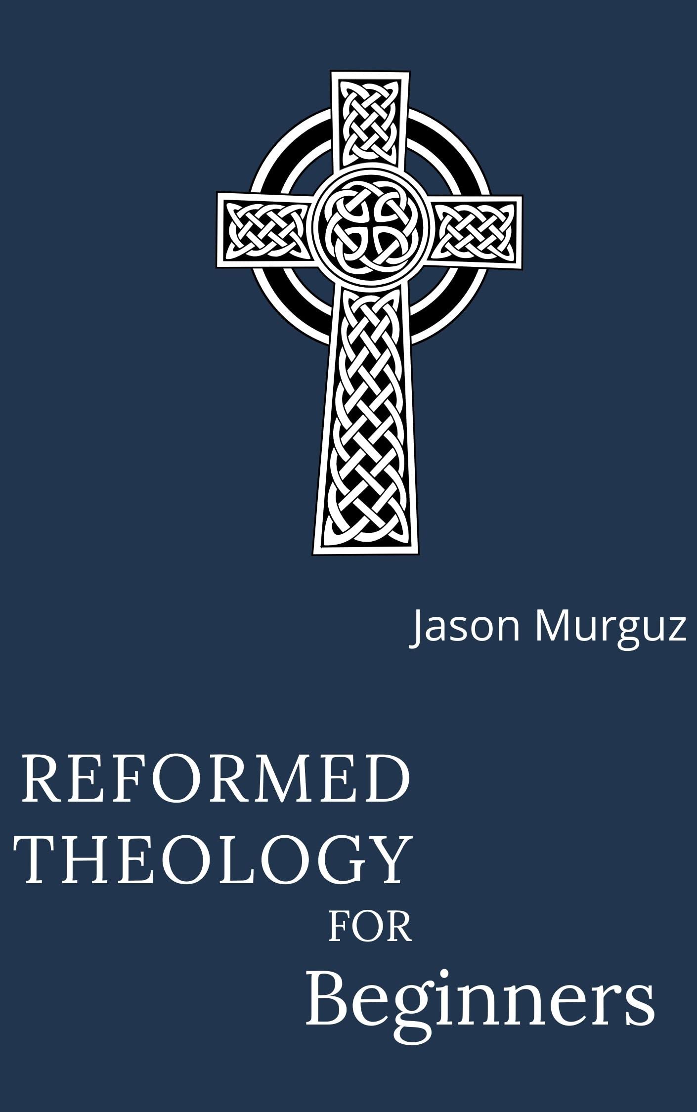 Reformed Theology for Beginners by Jason Murguz | Goodreads