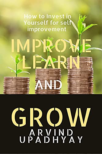 Improve Learn & Grow: Invest in Yourself by Arvind Upadhyay | Goodreads