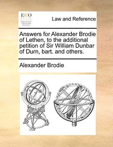 Answers for Alexander Brodie of Lethen, to the additional petition of ...