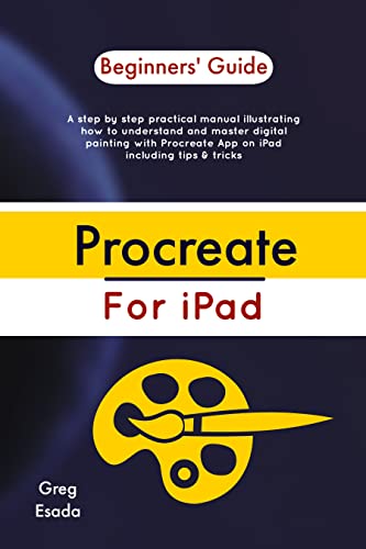 Procreate for iPad Beginners' User Guide: A step by step practical manual illustrating how to ...