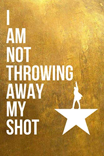 I Am Not Throwing Away My Shot: Gifts for Hamilton Musical Notebook Journal Fan Alexander Lovers ...