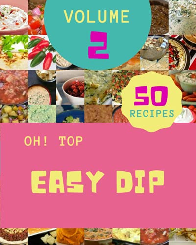 Oh! Top 50 Easy Dip Recipes Volume 2: Making More Memories in your ...