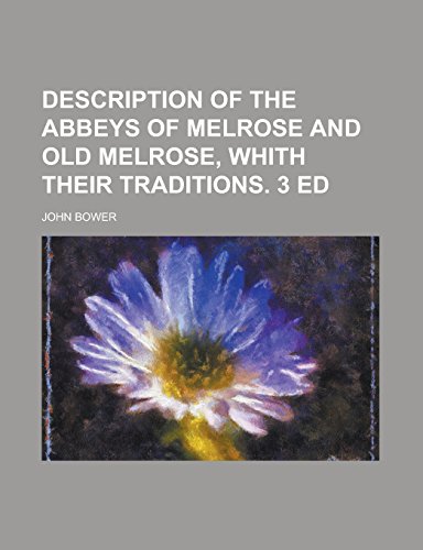 Description of the Abbeys of Melrose and Old Melrose, Whith Their ...