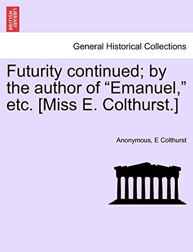 Futurity Continued; By the Author of "Emanuel," Etc. [Miss E. Colthurst ...
