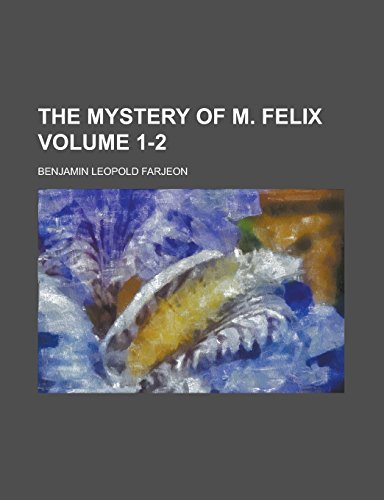 The Mystery of M. Felix Volume 1-2 by Benjamin Leopold Farjeon | Goodreads