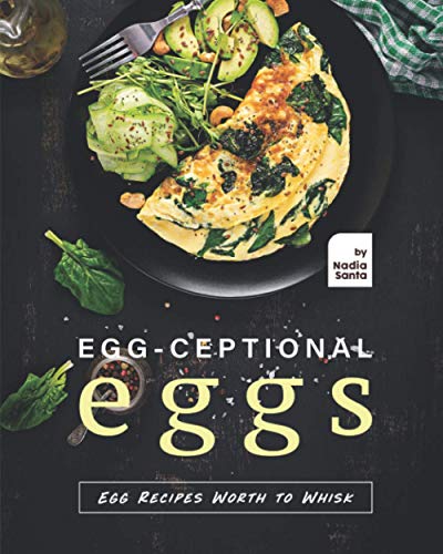 Egg-ceptional Eggs: Egg Recipes Worth to Whisk by Nadia Santa | Goodreads
