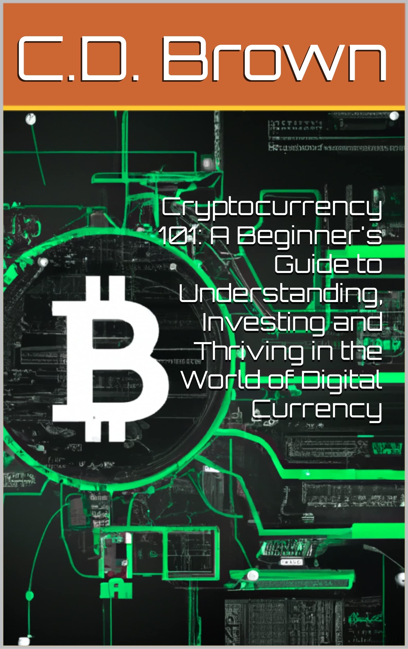 Cryptocurrency 101: A Beginner's Guide to Understanding, Investing and ...
