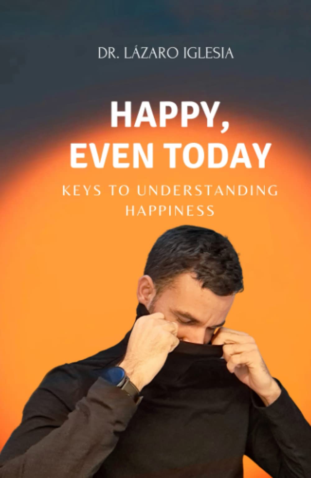 Happy, even today: Keys to understanding happiness by Dr. Lázaro ...