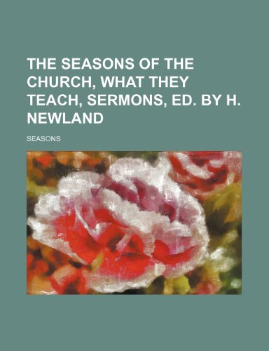 The Seasons of the Church, What They Teach, Sermons, Ed. by H. Newland ...