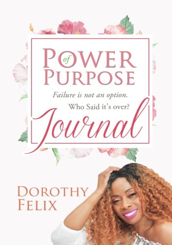 Power of Purpose Journal: Who Said It's Over by Dorothy Felix | Goodreads