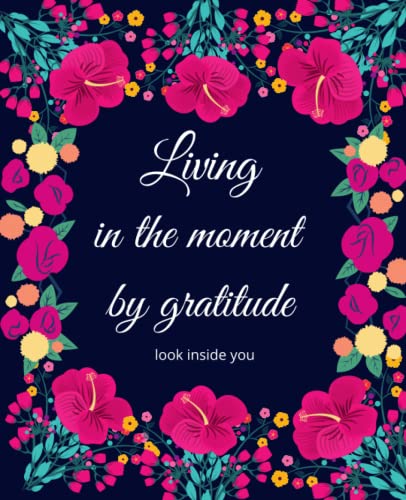 Living in the moment by gratitude look inside you: journal for ...