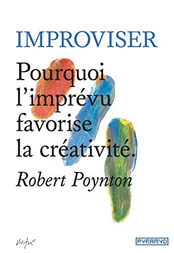 Improviser - Pourquoi l’imprévu favorise la créativité by Robert ...