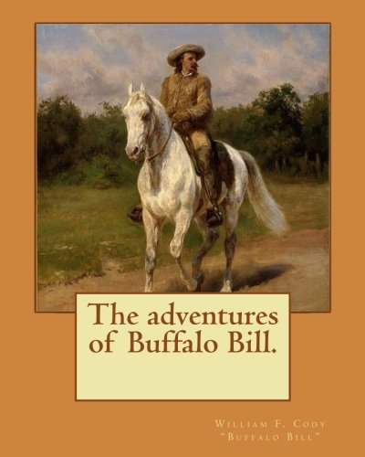 The adventures of Buffalo Bill. By: William F. Cody "Buffalo Bill ...