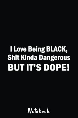 I Love Being BLACK Shit Kinda Dangerous But It's Dope Notebook: Lined ...