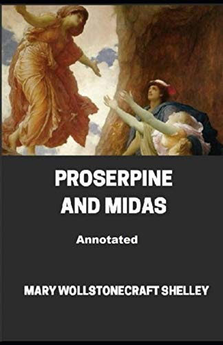 Proserpine and Midas Annotated by Mary Wollstonecraft Shelley | Goodreads