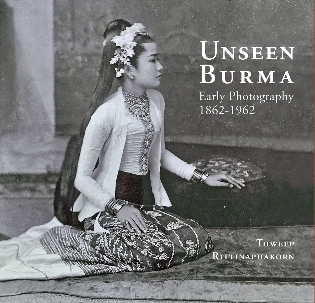 Unseen Burma: Early Photography 1862-1962 by Thweep Rittinaphakorn ...