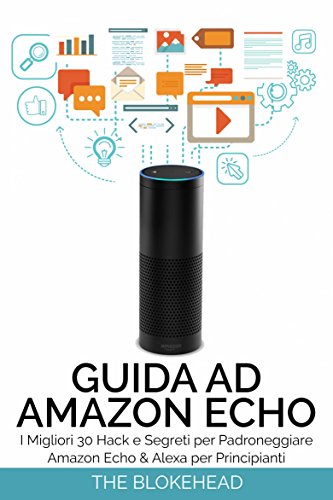 Guida ad Amazon Echo: I Migliori 30 Hack e Segreti per Padroneggiare Amazon Echo & Alexa per ...