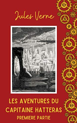 Les Aventures du Capitaine Hatteras | 1ère Partie: Illustré et Annoté ...