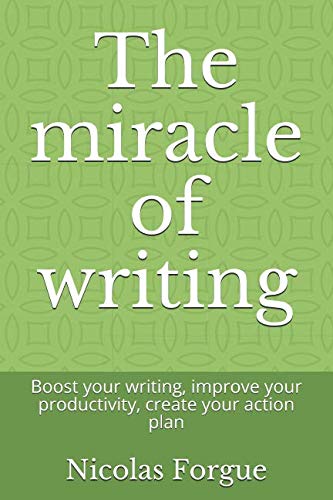 The miracle of writing: Boost your writing, improve your productivity ...